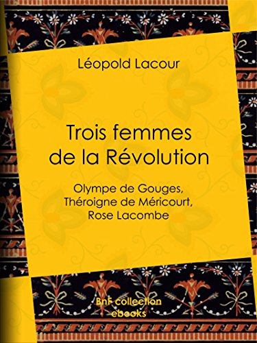 Trois Femmes de la Révolution: Olympe de Gouges, Théroigne de Méricourt ...