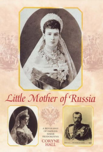 Little Mother of Russia: A Biography of Empress Marie Feodorovna by ...