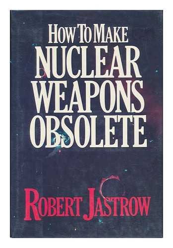 How to Make Nuclear Weapons Obsolete: Jastrow, Robert: 9780316458283 ...