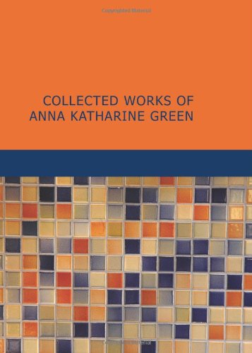 Collected Works of Anna Katharine Green: Green, Anna Katharine ...