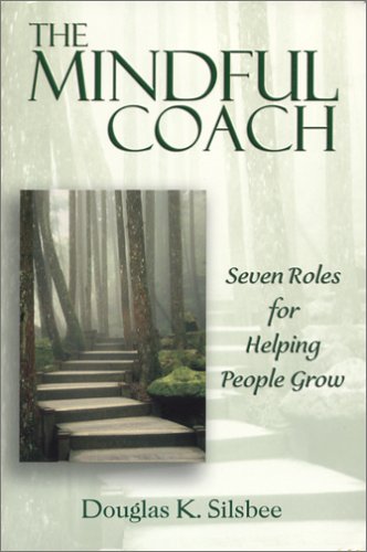 The Mindful Coach: Seven Roles for Helping People Grow: Silsbee ...