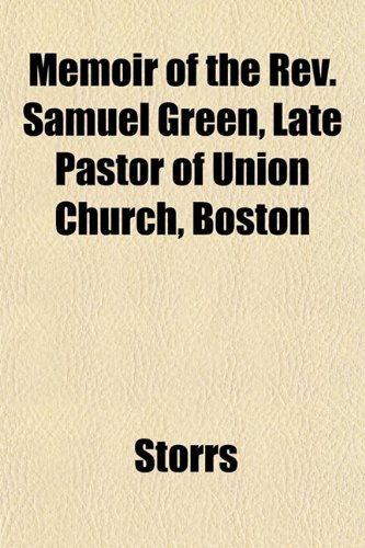 Memoir of the REV. Samuel Green, Late Pastor of Union Church, Boston ...