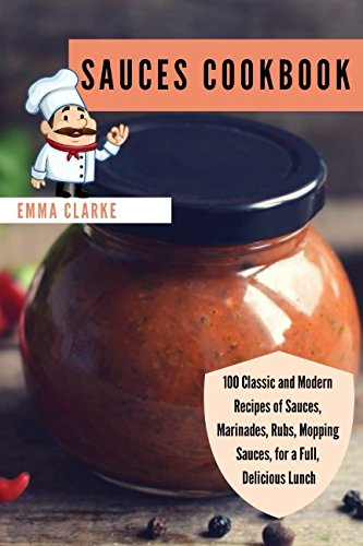 Sauces Cookbook: 100 Classic and Modern Recipes of Sauces, Marinades ...