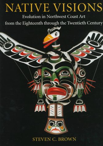 Native Visions: Evolution in Northwest Coast Art from the Eighteenth ...
