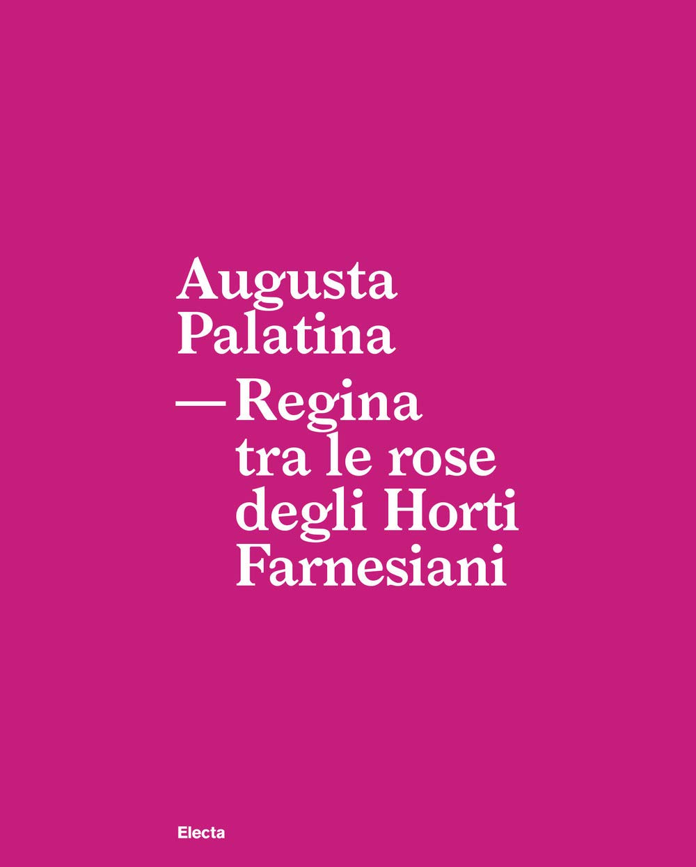 Augusta Palatina. Regina tra le rose degli Horti Farnesiani ...