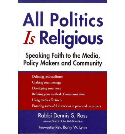 [ ALL POLITICS IS RELIGIOUS: SPEAKING FAITH TO THE MEDIA, POLICY MAKERS ...
