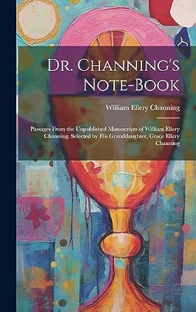 Dr. Channing's Note-Book: Passages From the Unpublished Manuscripts of ...