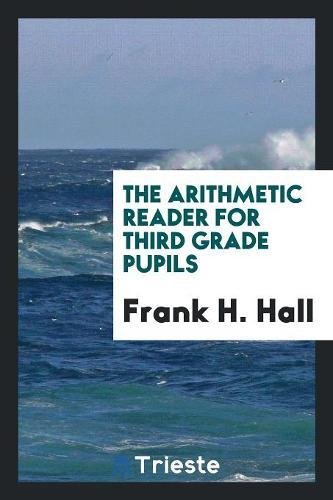 The Arithmetic Reader for Third Grade Pupils: Hall, Frank H ...