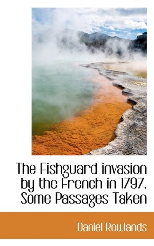 The Fishguard Invasion by the French in 1797. Some Passages Taken ...