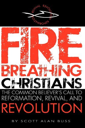 Fire Breathing Christians: The Common Believer's Call to Reformation, Revival, and Revolution ...