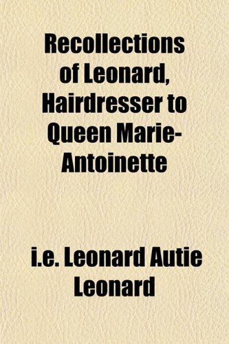 Recollections of Léonard, Hairdresser to Queen Marie-Antoinette ...