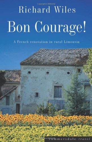 Bon Courage: A French Renovation in Rural Limousin: Wiles, Richard ...