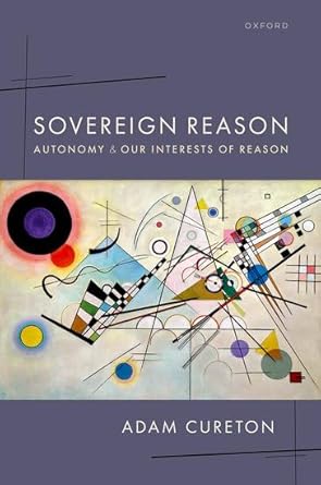 Sovereign Reason: Autonomy and our Interests of Reason: Cureton, Adam ...