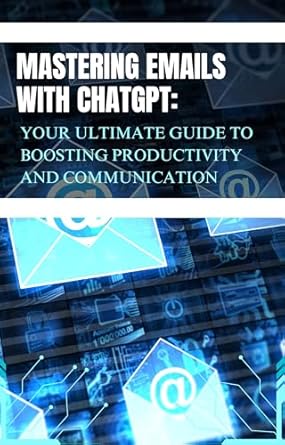 Amazon.com: Mastering Emails with ChatGPT: Your Ultimate Guide to Boosting Productivity and ...