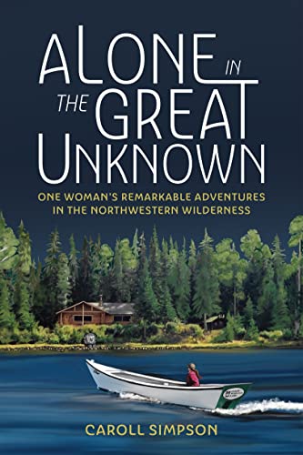 Alone in the Great Unknown: One Woman’s Remarkable Adventures in the Northwestern Wilderness ...