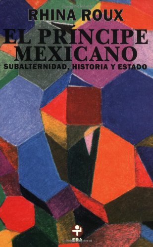 El principe mexicano. Subalternidad, historia y Estado (Spanish Edition ...