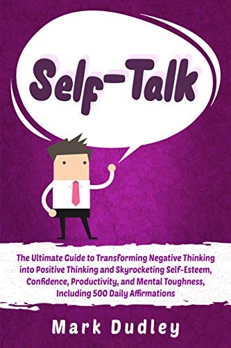 Self-Talk: The Ultimate Guide to Transforming Negative Thinking into ...