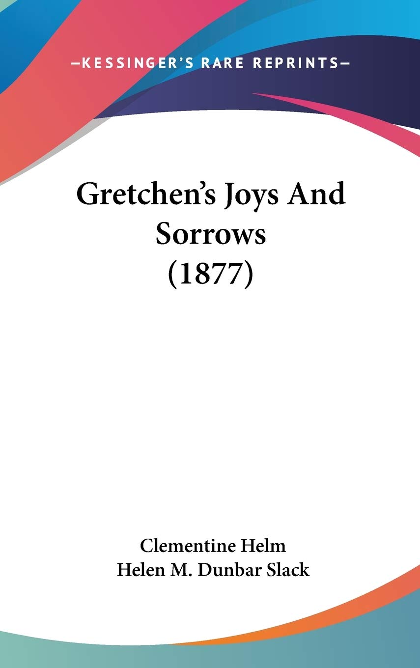 Gretchen's Joys And Sorrows (1877): Helm, Clementine, Slack, Helen M ...