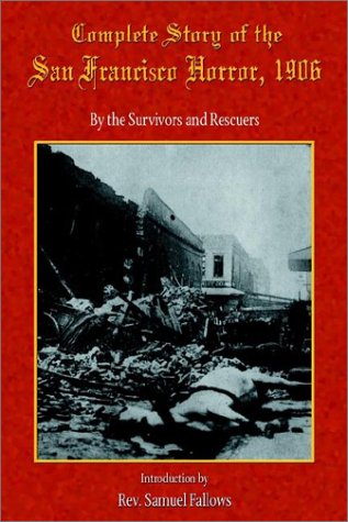 Complete Story of the San Francisco Horror, 1906: By the Survivors and ...