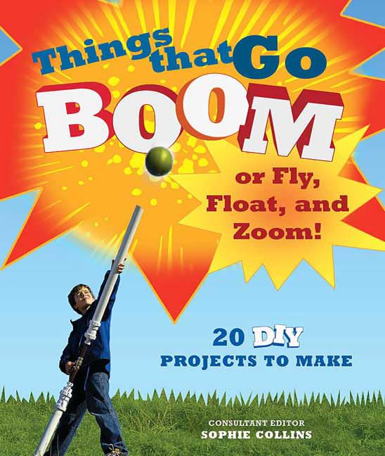 Things That Go Boom or Fly, Float, and Zoom!: 18 DIY Projects to Make ...