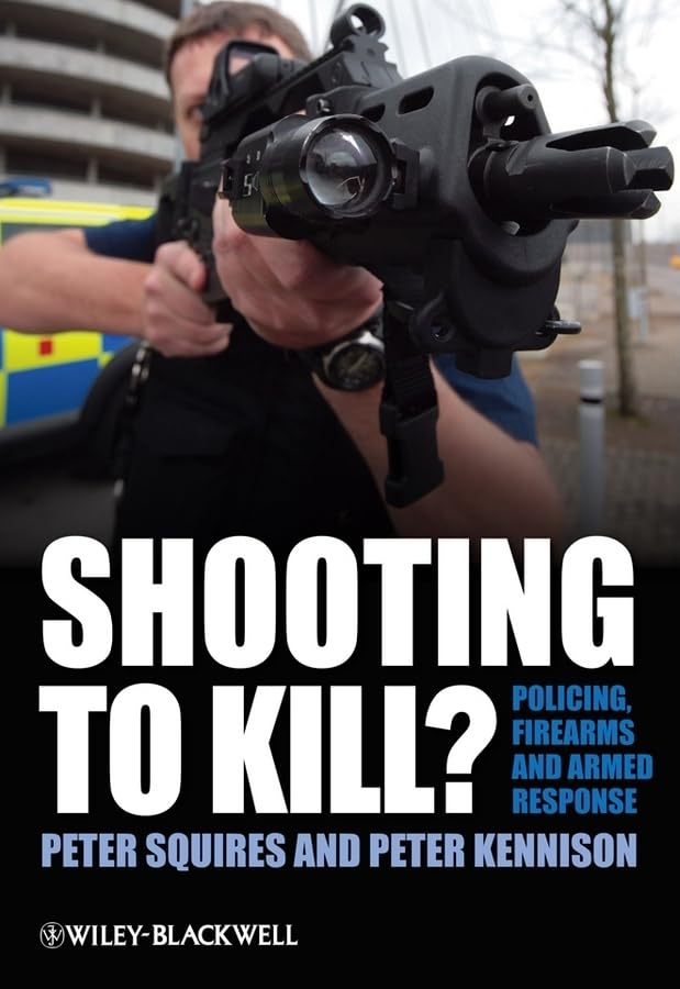 Shooting to Kill?: Policing, Firearms and Armed Response : Squires ...