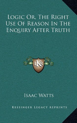 Logic Or, The Right Use Of Reason In The Enquiry After Truth: Watts ...