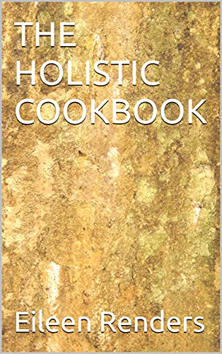 THE HOLISTIC COOKBOOK - Kindle edition by Renders, Eileen. Health ...