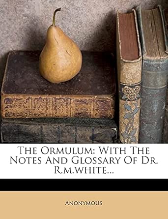 The Ormulum: With The Notes And Glossary Of Dr. R.m.white...: Anonymous ...
