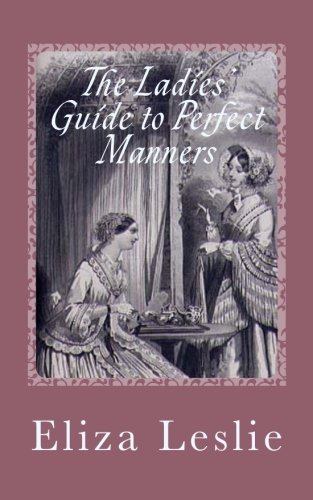 The Ladies' Guide to Perfect Manners: Miss Leslie's Behavior Book ...