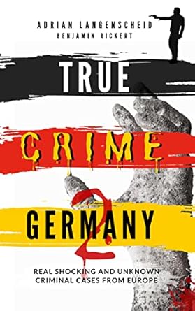 True Crime Germany 2 : Real Shocking and Unknown Criminal Cases from Europe (True Crime ...