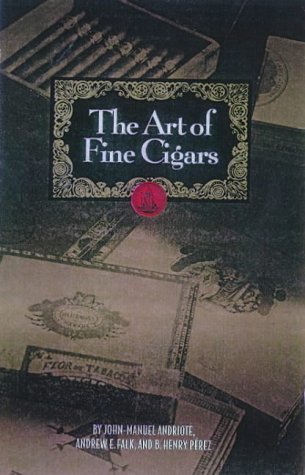 The Art of Fine Cigars: Andriote, John-Manuel, Falk, Andrew E., Perez ...