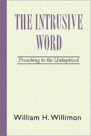 The Intrusive Word: Preaching to the Unbaptized: William H. Willimon ...