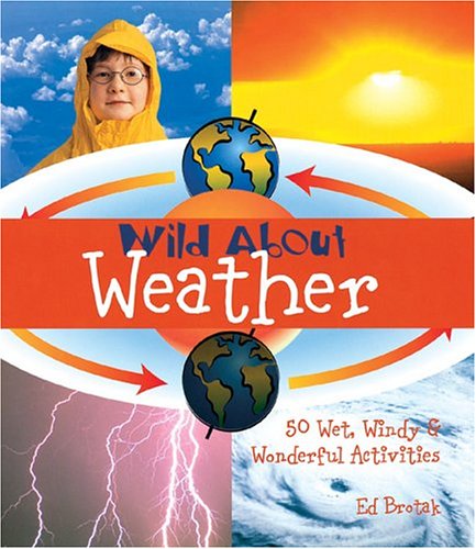 Wild About Weather: 50 Wet, Windy & Wonderful Activities: Brotak, Ed ...