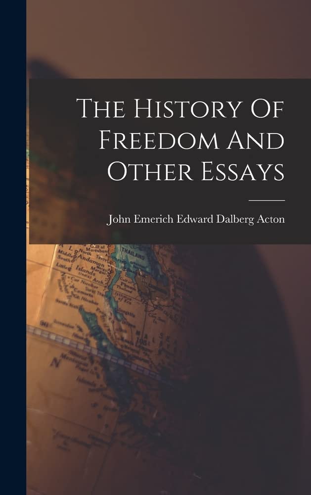 The History Of Freedom And Other Essays: Acton, John Emerich Edward ...