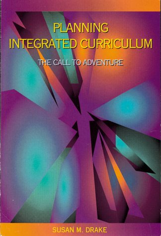 Planning Integrated Curriculum: The Call to Adventure: Drake, Susan M ...
