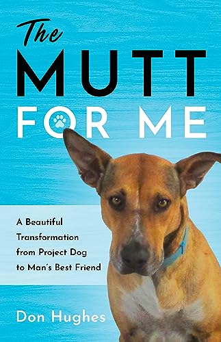 The Mutt for Me: A Beautiful Transformation from Project Dog to Man’s ...