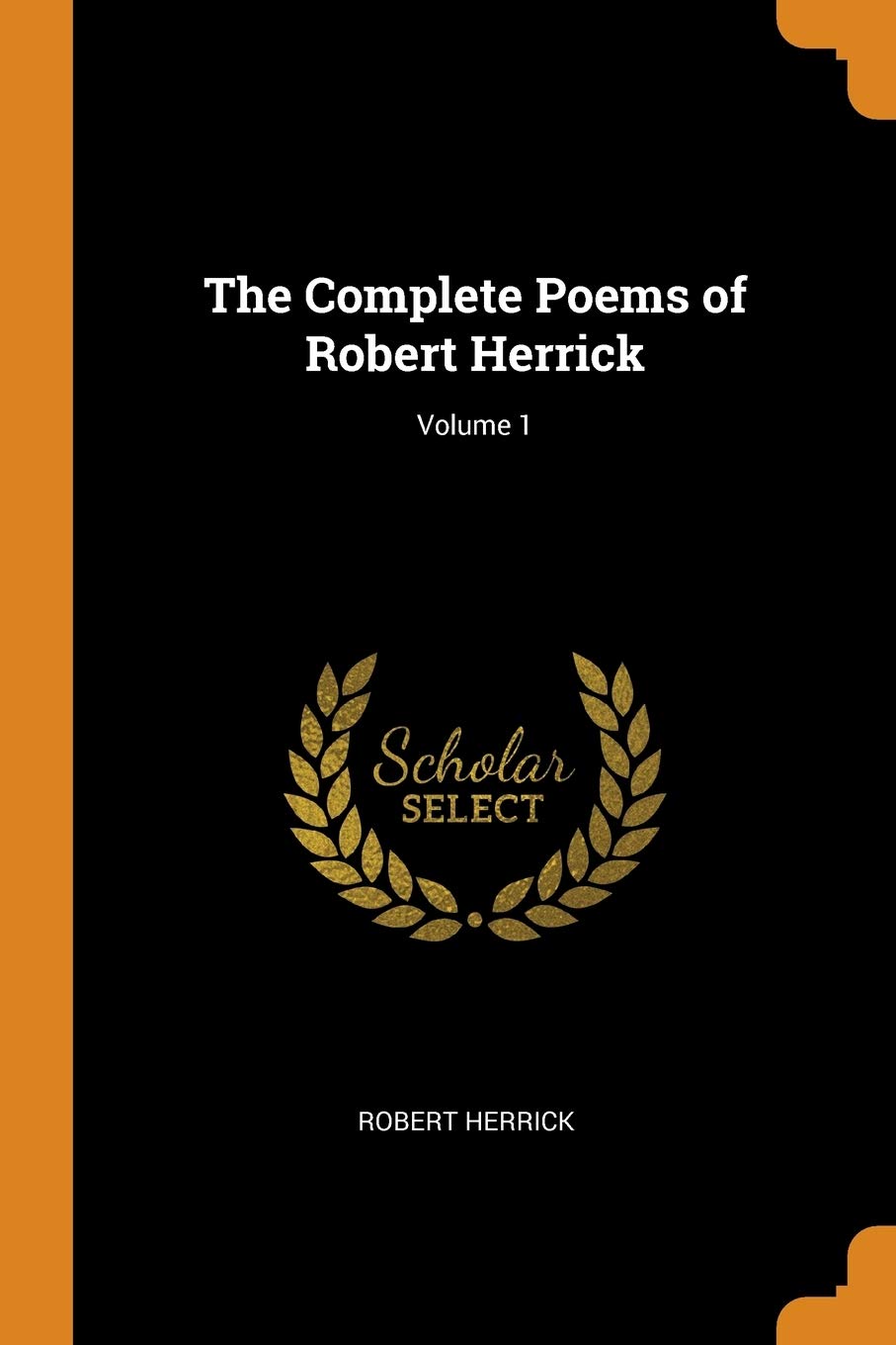 The Complete Poems of Robert Herrick; Volume 1: Herrick, Robert ...