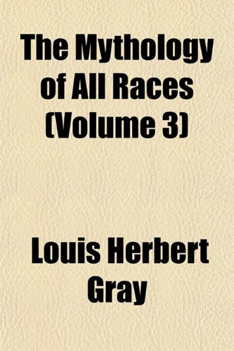 The Mythology of All Races (Volume 3): Louis Herbert Gray ...