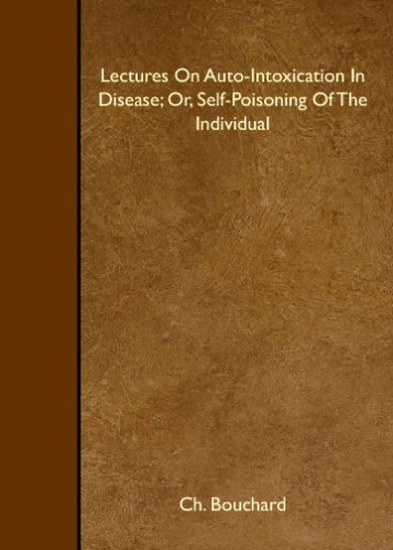Lectures On Auto-Intoxication In Disease; Or, Self-Poisoning Of The ...