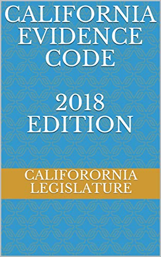 CALIFORNIA EVIDENCE CODE 2018 EDITION - Kindle edition by LEGISLATURE ...