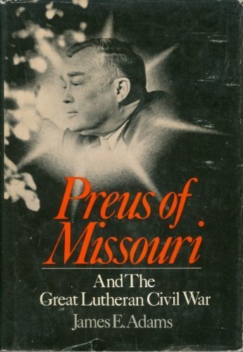 Preus of Missouri and the great Lutheran civil war: Adams, James Edward ...
