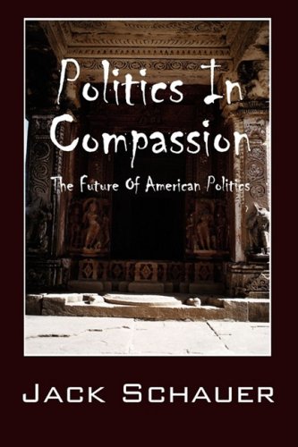 Politics in Compassion: The Future of American Politics: Schauer, Jack ...