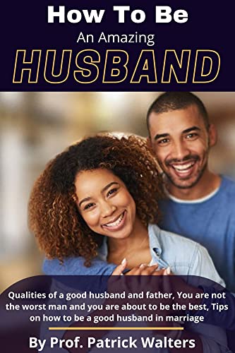 How to be an amazing husband : Qualities of a good husband and father ...