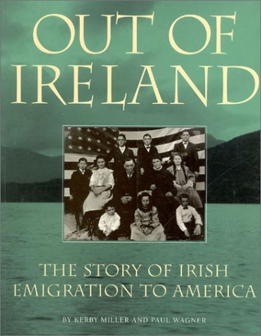 Out of Ireland: The Story of Irish Emmigration to America: Miller Kerby ...