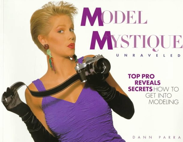 Model Mystique Unraveled: How to Get into Modeling: Parra, Dann ...