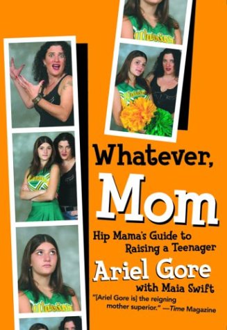Whatever, Mom: Hip Mama's Guide to Raising a Teenager: Gore, Ariel ...