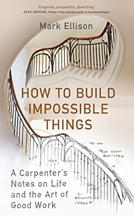 How to Build Impossible Things : Lessons in Life and Carpentry Mark ...