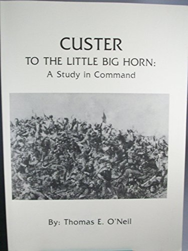 Custer to the Little Big Horn: A Study in Command: Thomas E. O'Neil ...