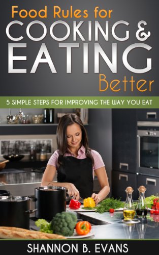 Food Rules for Cooking and Eating Better: 5 simple steps for improving ...