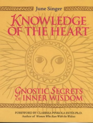 Knowledge of the Heart: Gnostic Secrets of Inner Wisdom: Singer, June ...